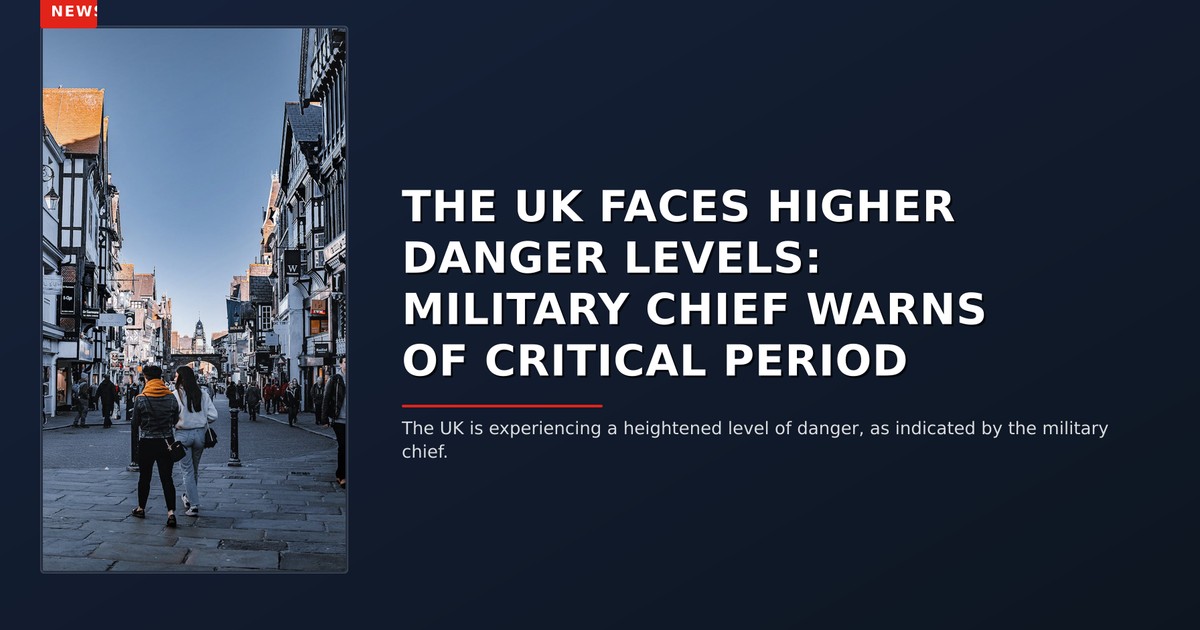 UK Faces Heightened Danger Levels: Military Chief Warning | VPNews